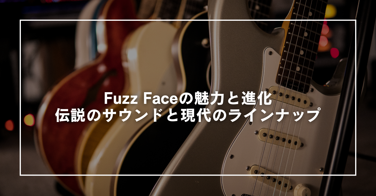 Fuzz Faceの魅力と進化：伝説のサウンドと現代のラインナップ | ギター暮らし